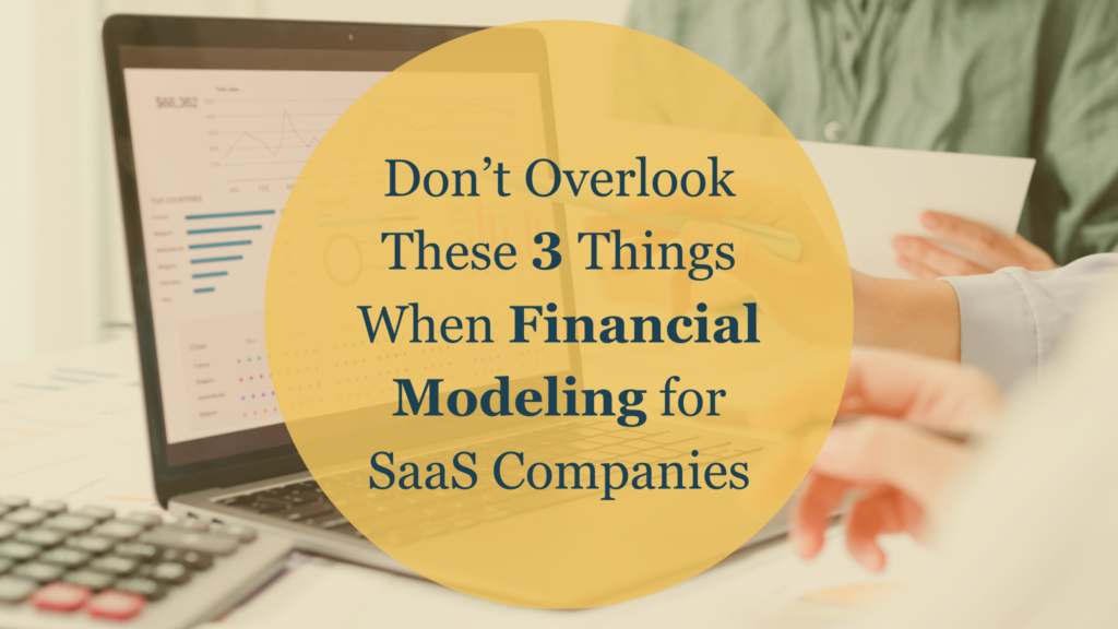 Don’t Overlook These 3 Things When Financial Modeling for SaaS Companies